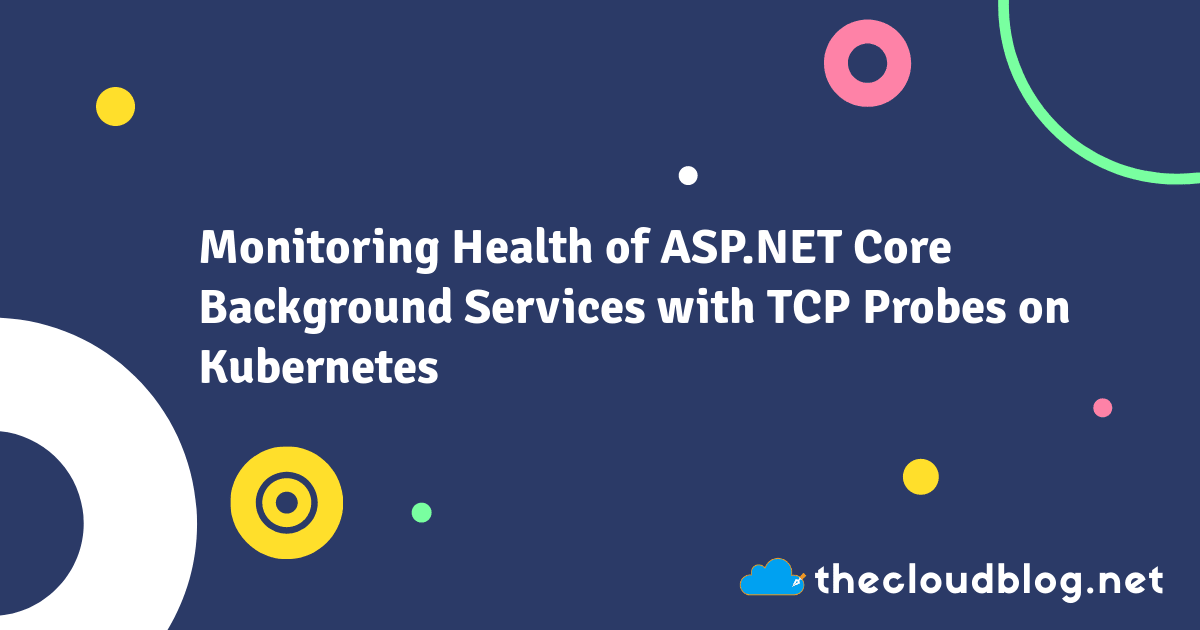 Monitoring Health Of Aspnet Core Background Services With Tcp Probes On Kubernetes The Cloud Blog